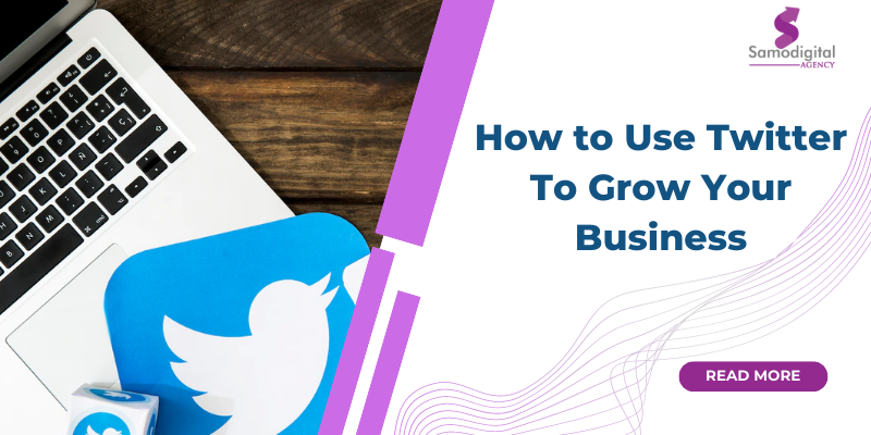 8 Effective Ways To Use Twitter to Grow Your Business - Samodigital Agency